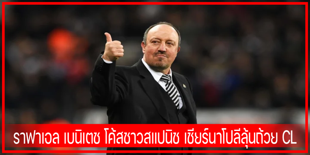 ราฟาเอล เบนิเตช โค้สชาวสแปนิช เชียร์นาโปลีลุ้นถ้วย CL - Live Score Online